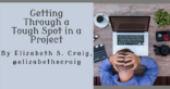Getting Through a Tough Spot in a Project: 5 Tips – Elizabeth Spann Craig